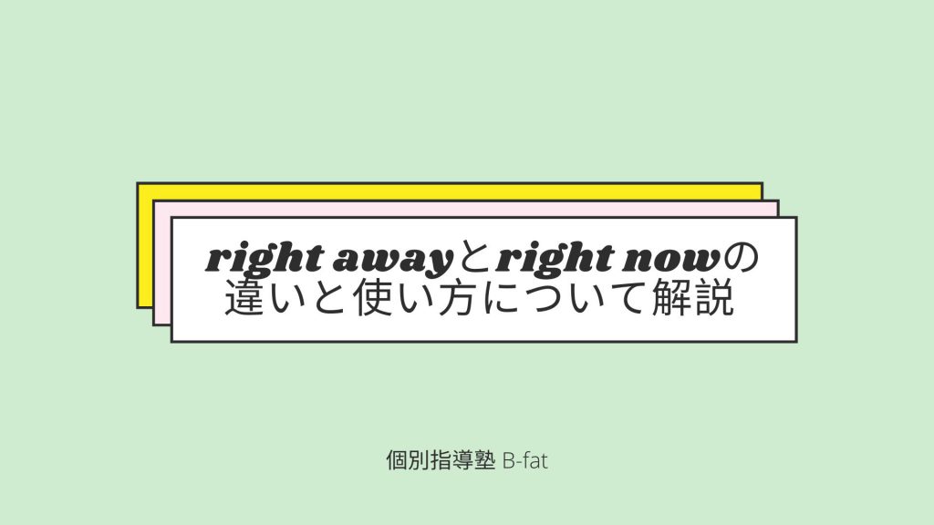 right awayとright nowの違いと使い方について解説 | 個別指導塾 B-fat